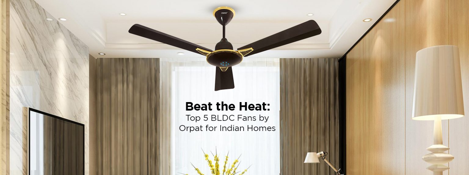 Keep Cool this Summer with Orpat's Top 5 BLDC Fans for Indian Homes